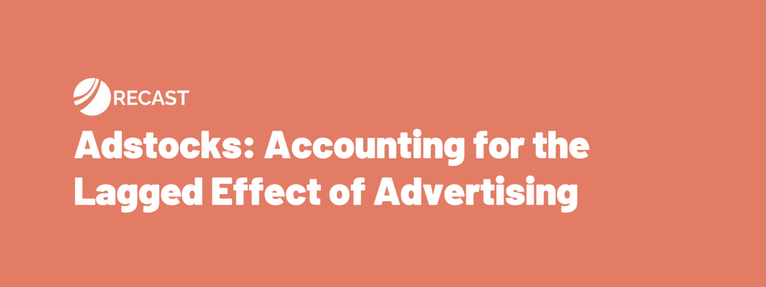 Adstocks: Accounting for the Lagged Effect of Advertising - Recast