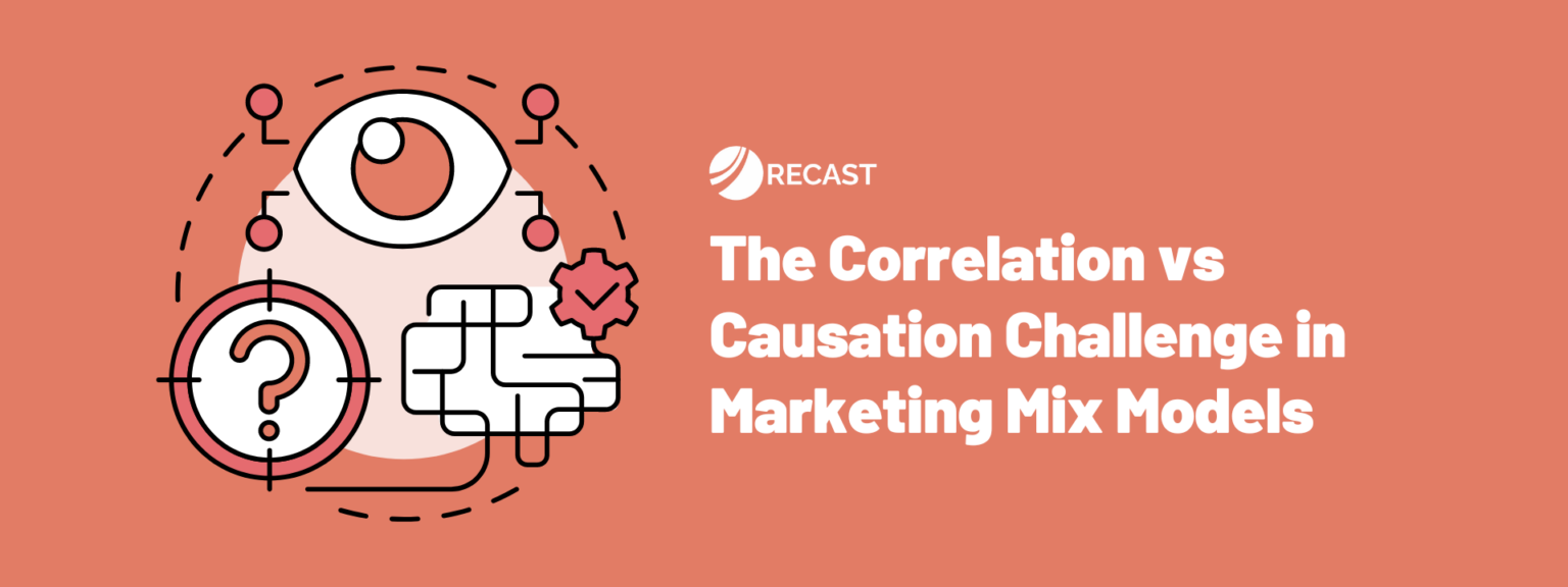 The Correlation vs Causation Challenge in Marketing Mix Models - Recast